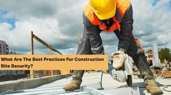 What are the best practices for construction site security?