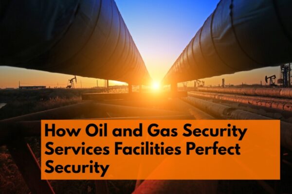 How Oil and Gas Security Services Facilities Perfect Security - Central ...